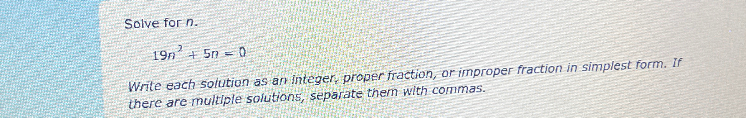 Solved Solve for n.19n2+5n=0Write each solution as an | Chegg.com
