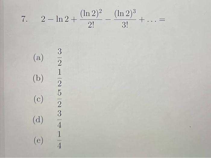Solved 7. 2−ln2+2!(ln2)2−3!(ln2)3+…= (a) 23 (b) 21 (c) 25 | Chegg.com