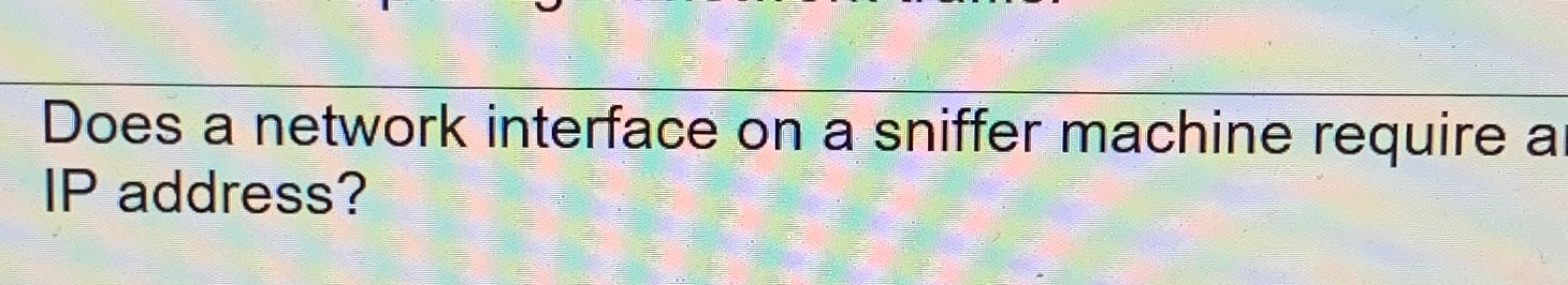 Solved Does a network interface on a sniffer machine require | Chegg.com