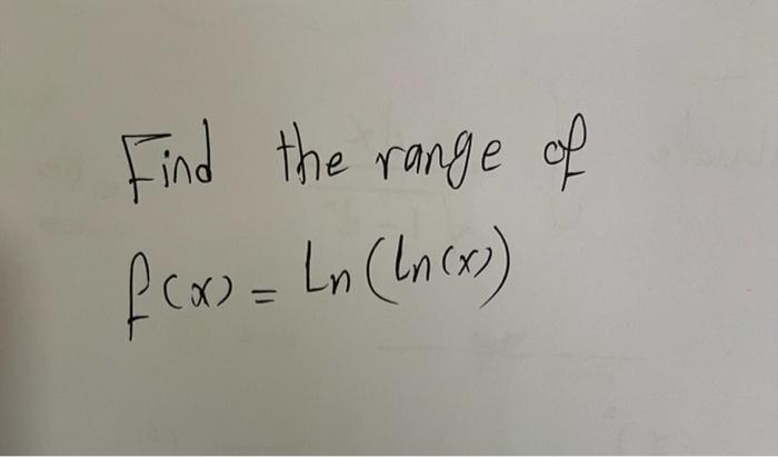 Solved Find the range of f(x) = ln (ln(x) )) = | Chegg.com