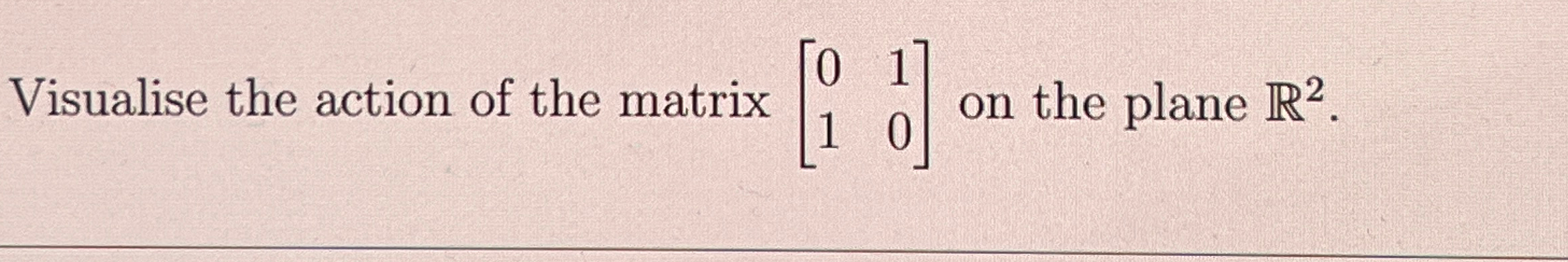 Solved Visualise the action of the matrix [0110] ﻿on the | Chegg.com