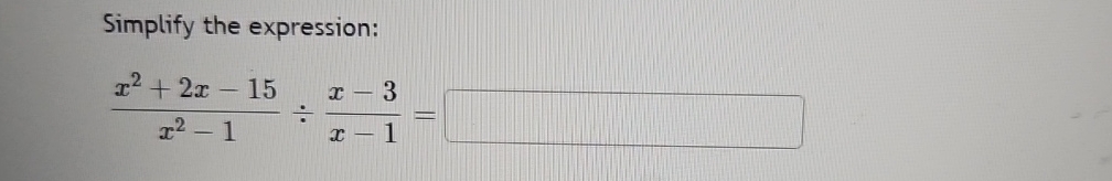 Solved Simplify the expression:x2+2x-15x2-1÷x-3x-1= | Chegg.com