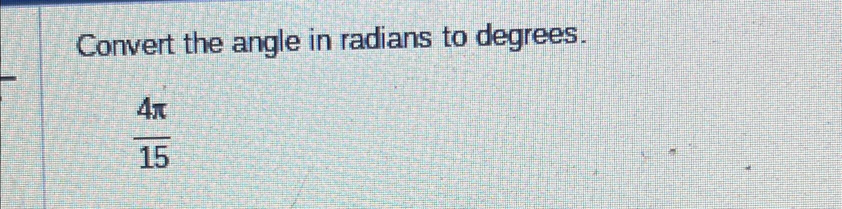 Solved Convert the angle in radians to degrees.4π15 | Chegg.com
