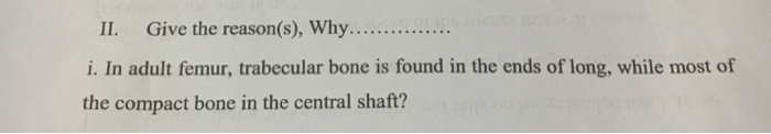 Solved II. Give the reason(s), Why...... i. In adult femur, | Chegg.com