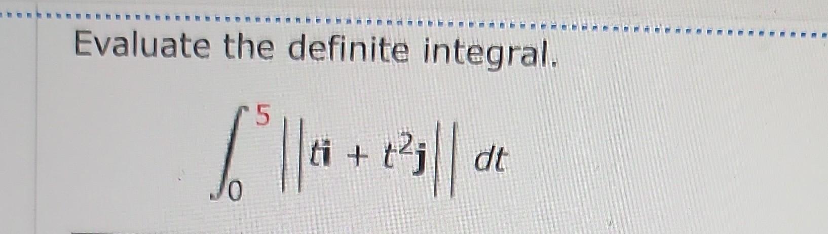 Solved Evaluate the definite integral. ∫05∣∣ti+t2j∣∣dt | Chegg.com