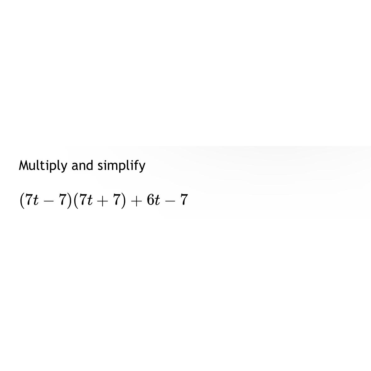 Solved Multiply and simplify(7t-7)(7t+7)+6t-7 | Chegg.com