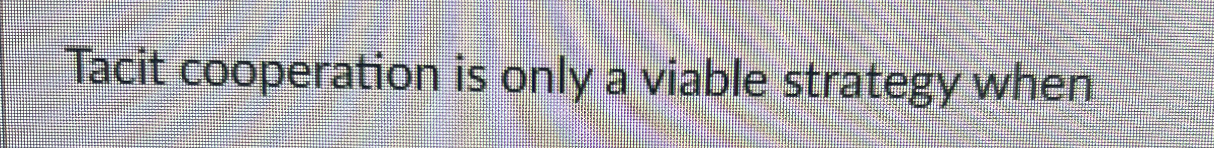 Solved Tacit cooperation is only a viable strategy when | Chegg.com