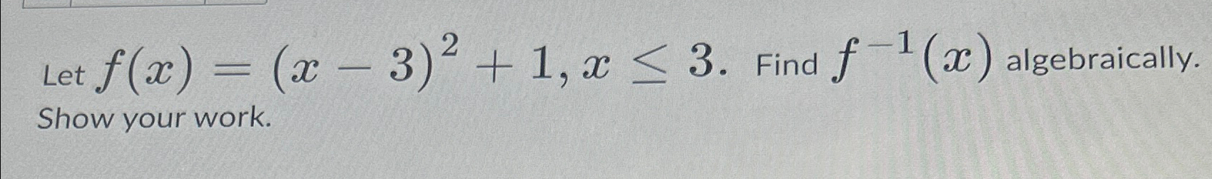 Solved Let f(x)=(x-3)2+1,x≤3. ﻿Find f-1(x) ﻿algebraically. | Chegg.com