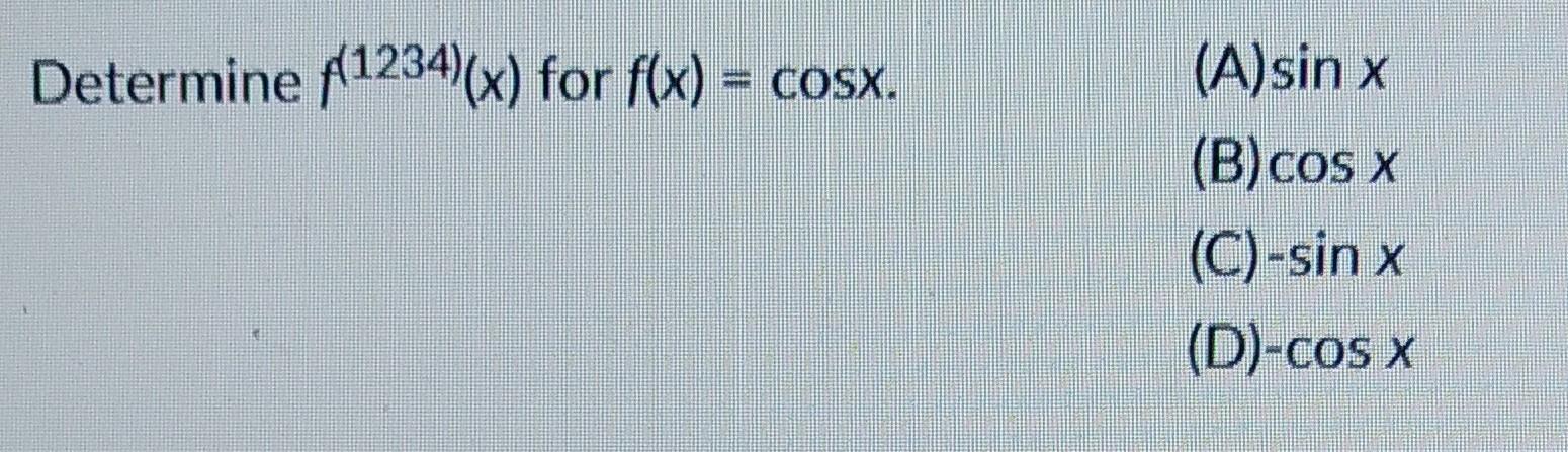 Solved Determine f(1234)(x) for f(x)=cosx (A) sinx (B) cosx | Chegg.com