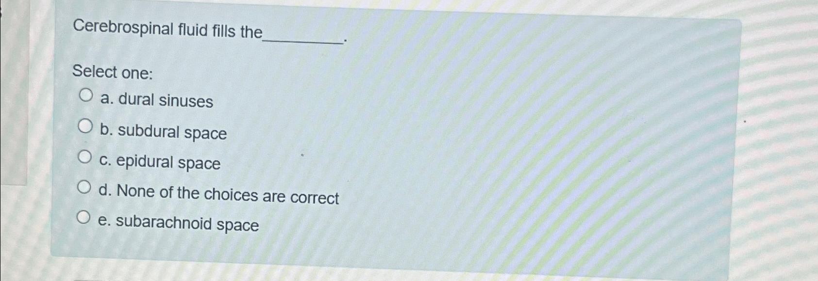 Solved Cerebrospinal fluid fills theSelect one:a. ﻿dural | Chegg.com