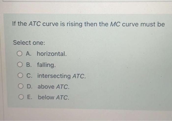 Solved If the ATC curve is rising then the MC curve must be | Chegg.com