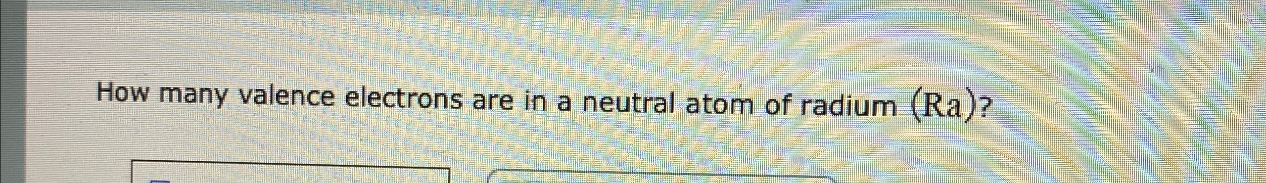 Solved How many valence electrons are in a neutral atom of | Chegg.com