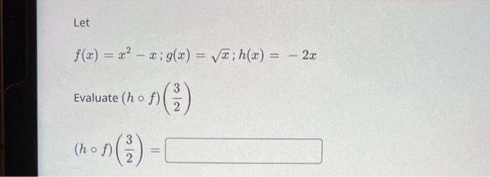 Solved Let f(x)=x2−x;g(x)=x;h(x)=−2x Evaluate (h∘f)(23) | Chegg.com