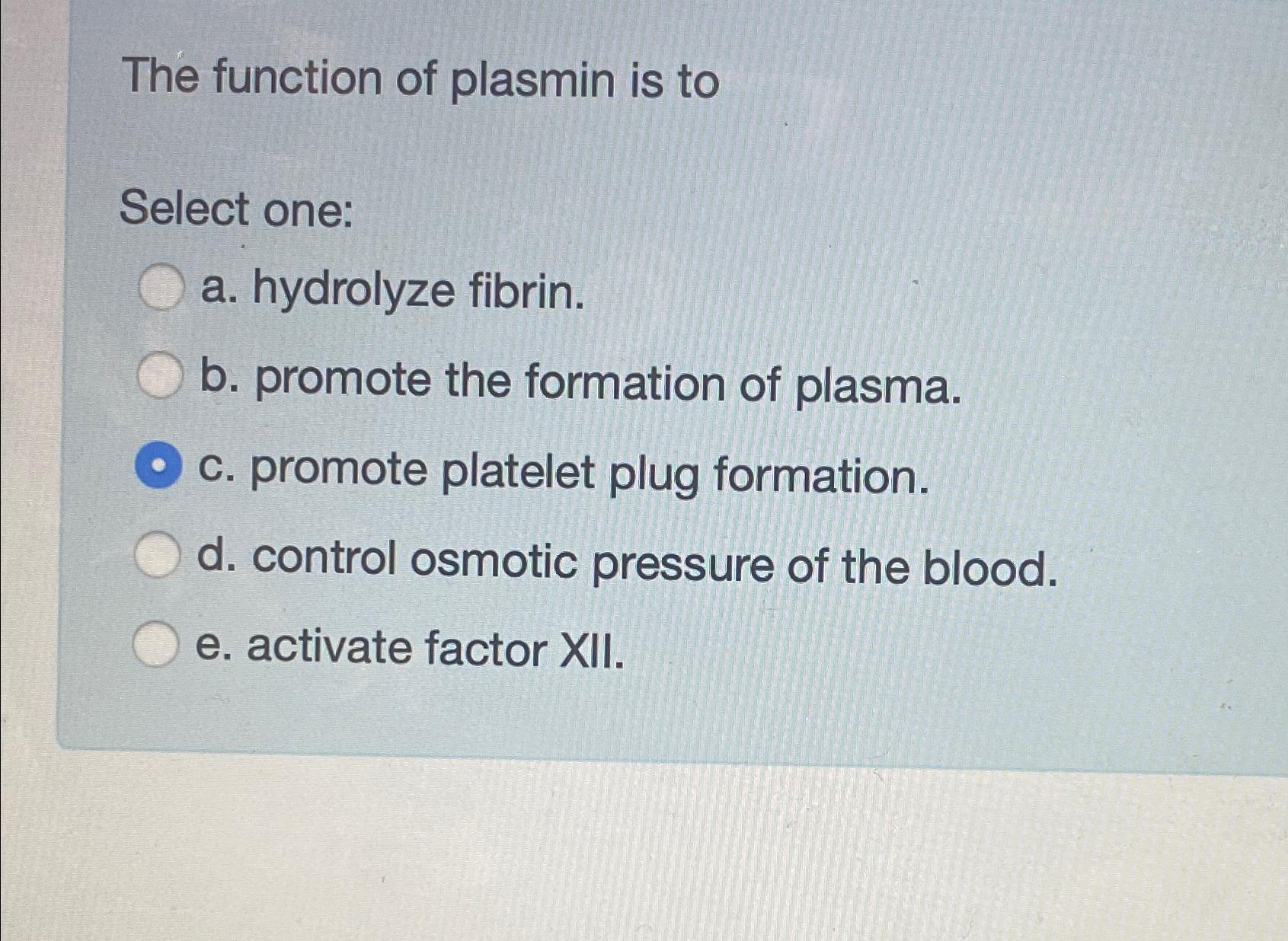 Solved The function of plasmin is toSelect one:a. ﻿hydrolyze | Chegg.com