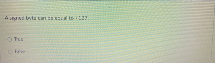 Solved A signed byte can be equal to +127. True False | Chegg.com