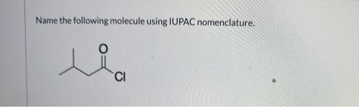 Solved Name the following molecule using IUPAC nomenclature. | Chegg.com