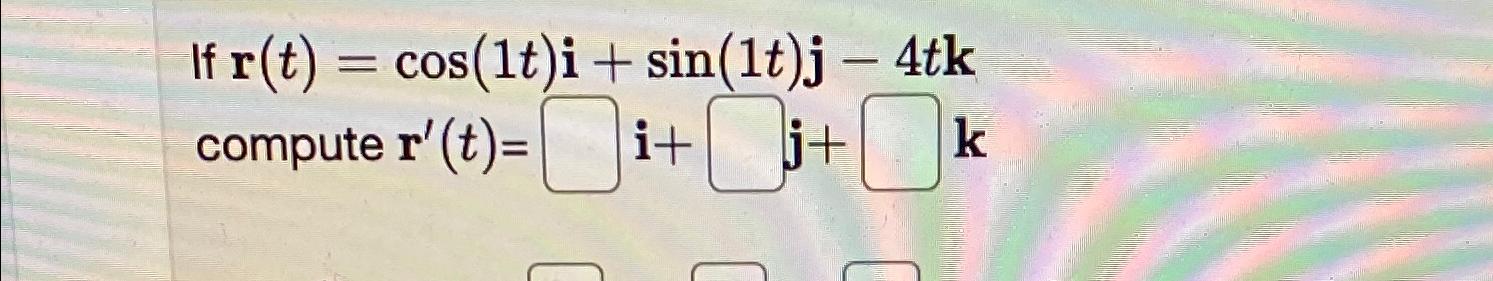 Solved If r(t)=cos(1t)i+sin(1t)j-4tkcompute r'(t)=i+,j+,k | Chegg.com