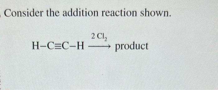 Solved Consider the addition reaction shown. H−C≡C−H 2Cl2 | Chegg.com