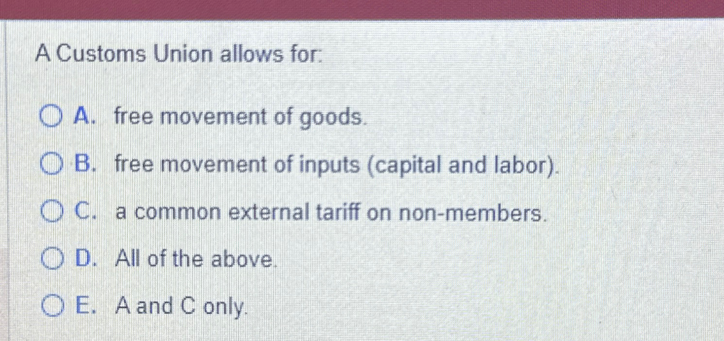 Solved A Customs Union allows for:A. ﻿free movement of | Chegg.com