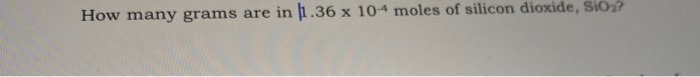 Solved 1.36 x 10-4 moles of silicon dioxide, SiO2? How | Chegg.com
