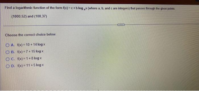 Solved Find a logarithmic function of the form f(x)=c+blogax | Chegg.com
