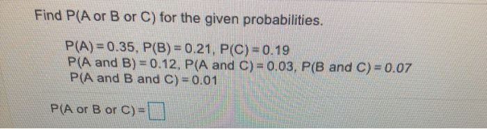 Solved Find P(A or B or C) for the given probabilities. P(A) | Chegg.com