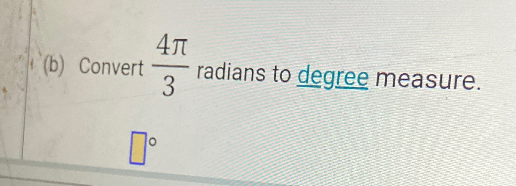 Solved Convert 4π3 ﻿radians to degree measure. | Chegg.com