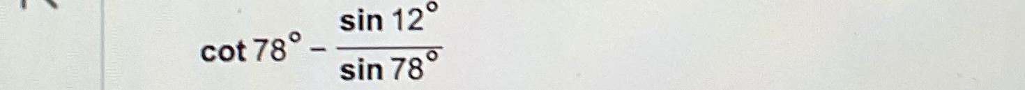 Solved cot78°-sin12°sin78° | Chegg.com