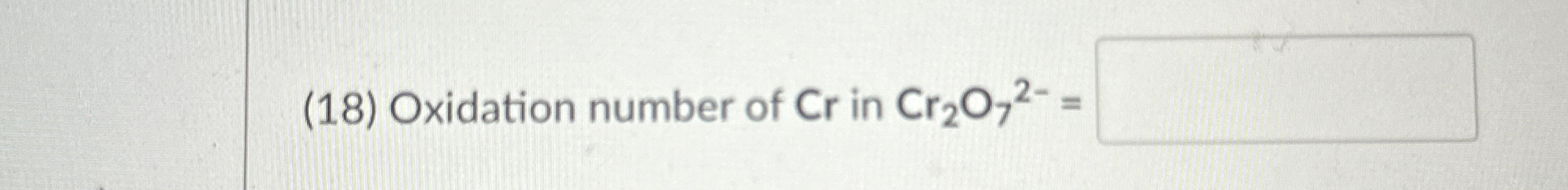 Solved (18) ﻿Oxidation number of Cr in Cr2O7 2-= | Chegg.com