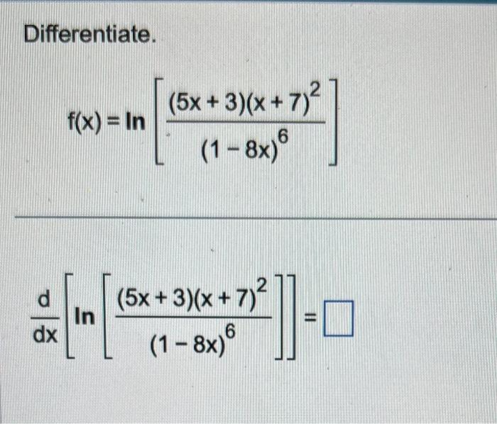 Solved Differentiate. f(x)=ln[(1−8x)6(5x+3)(x+7)2] | Chegg.com