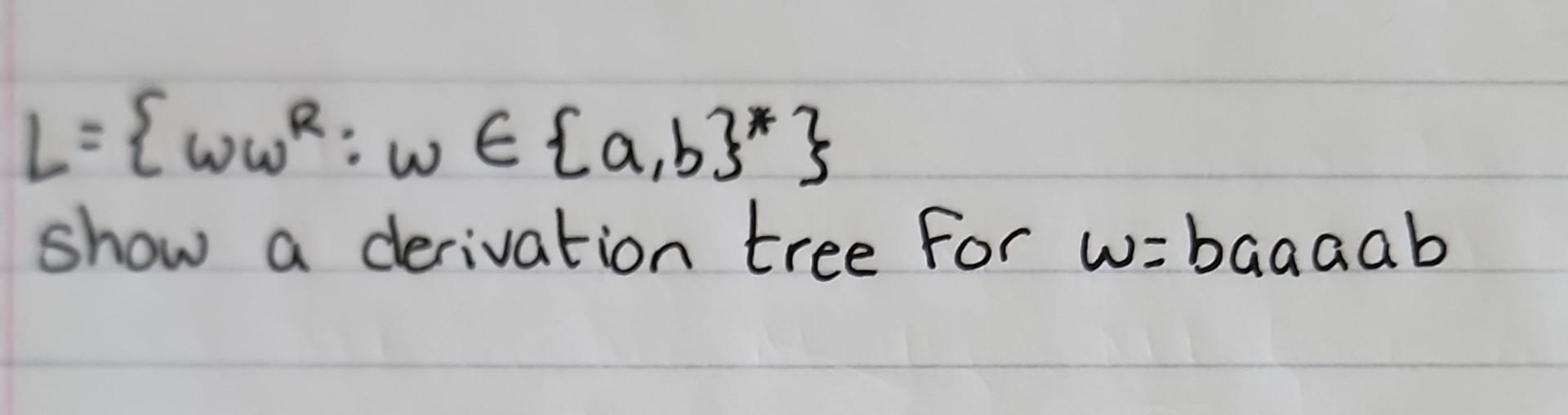 Solved L={ωωR:ω∈{a,b}∗} show a derivation tree for ω= baaaab | Chegg.com