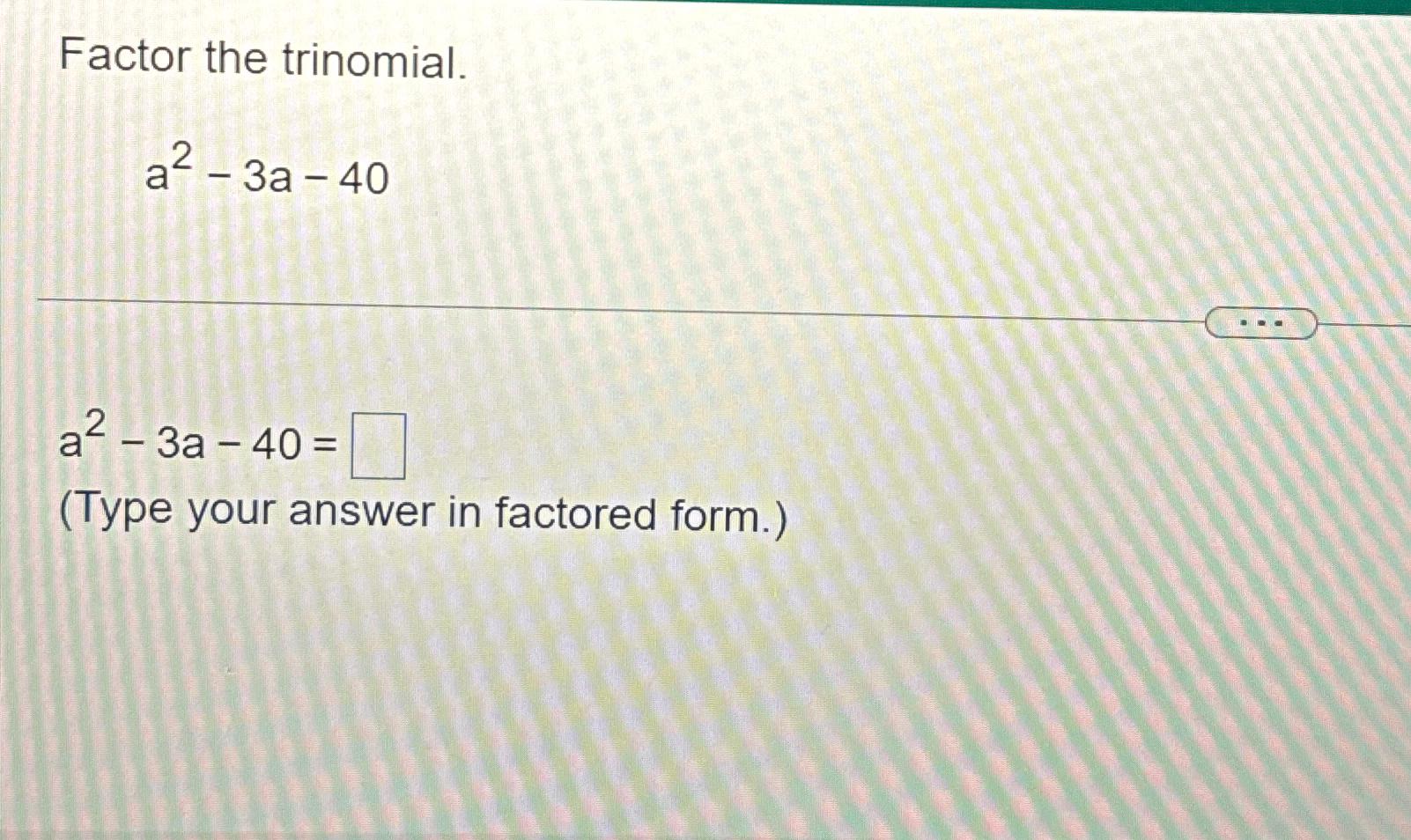 Solved Factor The Trinomial.a2-3a-40a2-3a-40=(type Your 