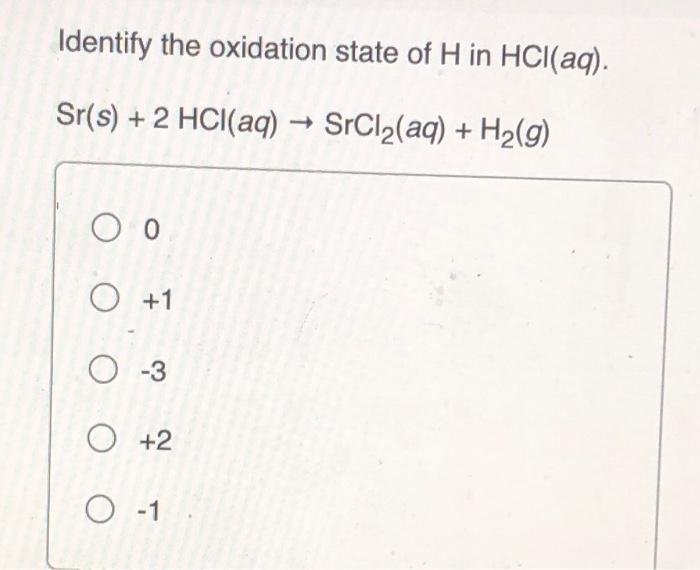 Solved Identify the oxidation state of H in HCl(aq). Sr(s) + | Chegg.com