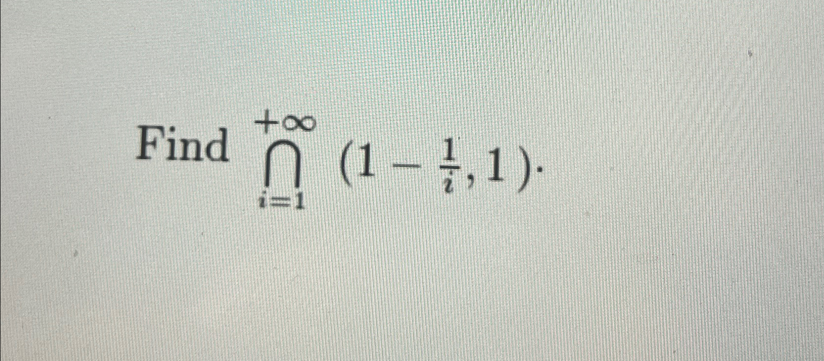 Solved Find ∩ni=1+∞(1-1i,1) | Chegg.com