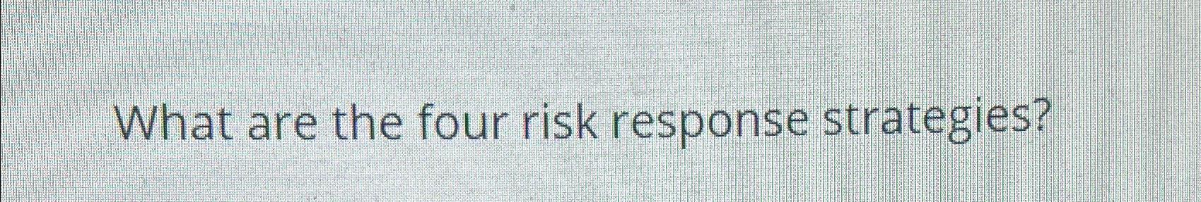 Solved What are the four risk response strategies? | Chegg.com