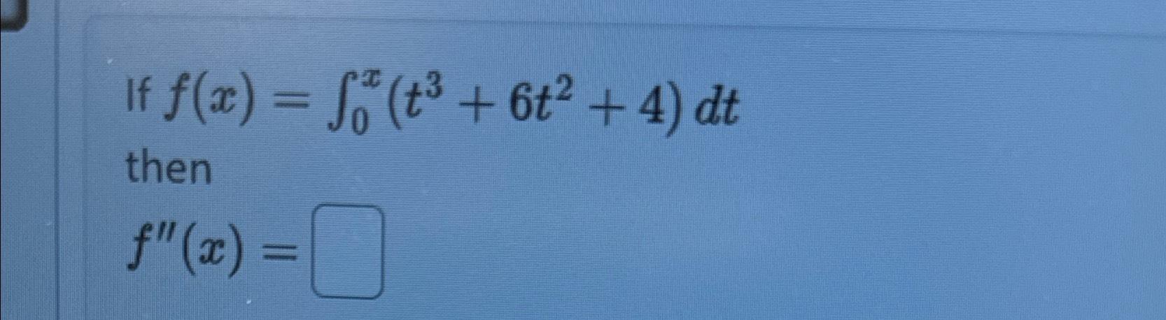 Solved If f(x)=∫0x(t3+6t2+4)dt ﻿thenf''(x)= | Chegg.com