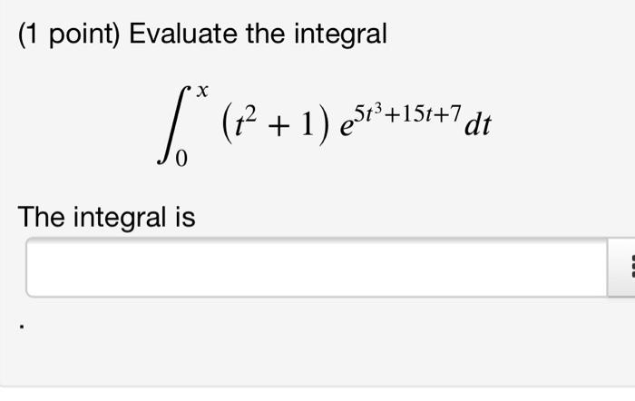 Solved (1 point) Evaluate the integral ∫0x(t2+1)e5t3+15t+7dt | Chegg.com