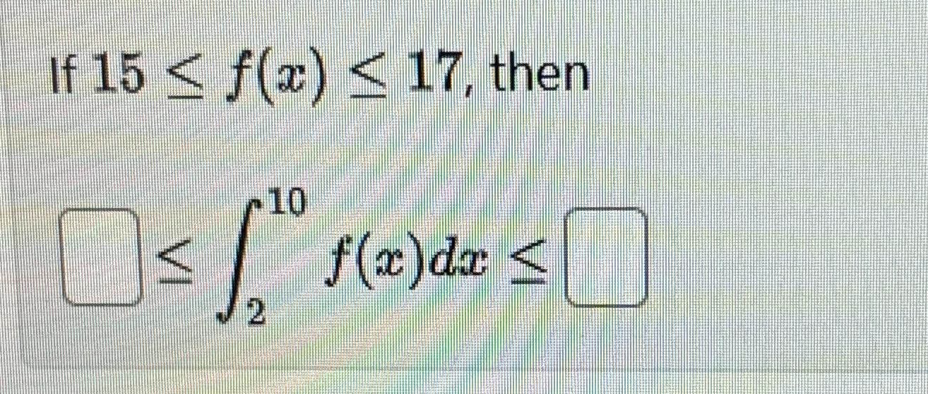 Solved If 15≤f(x)≤17, ﻿then ≤∫210f(x)dx≤ | Chegg.com