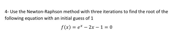 Solved 4- Use the Newton-Raphson method with three | Chegg.com