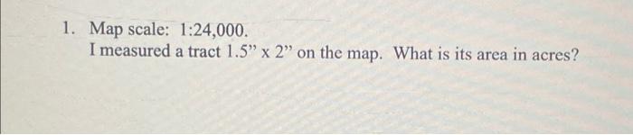 Solved 1. Map scale: 1:24,000. I measured a tract 1.5" x 2" | Chegg.com