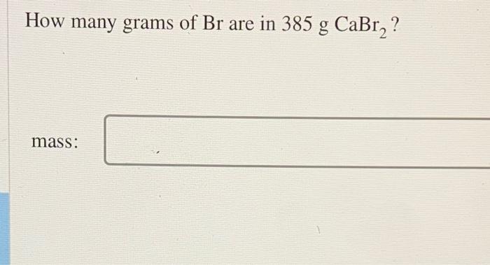 Solved How many grams of Br are in 385 g CaBrą? mass: | Chegg.com