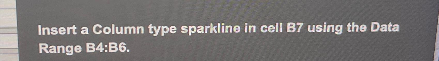 Solved Insert A Column Type Sparkline In Cell B7 ﻿using The 