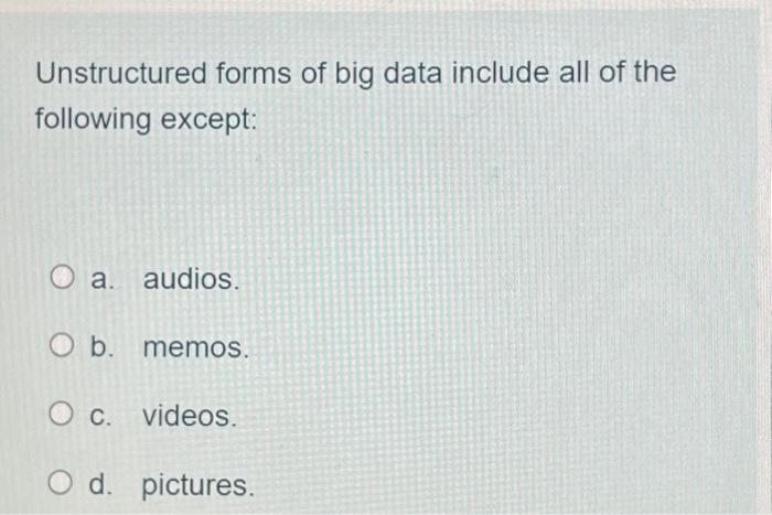 Solved Unstructured forms of big data include all of the | Chegg.com