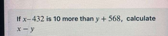 Solved If x−432 is 10 more than y+568, calculate x−y | Chegg.com