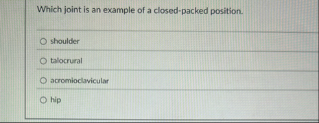 [Solved]: Which joint is an example of a closed-packed pos