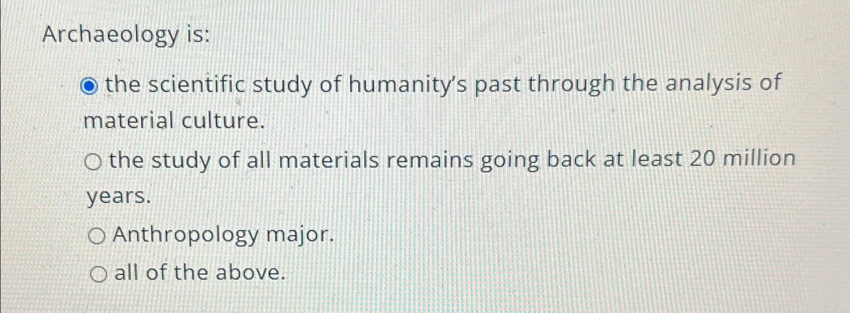Solved Archaeology is:the scientific study of humanity's | Chegg.com