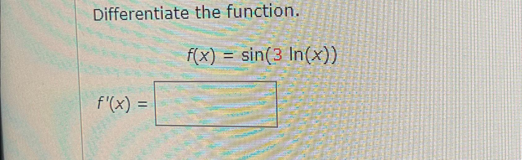 Solved Differentiate the function.f(x)=sin(3ln(x))f'(x)= | Chegg.com