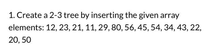 Solved 1. Create a 2-3 tree by inserting the given array | Chegg.com