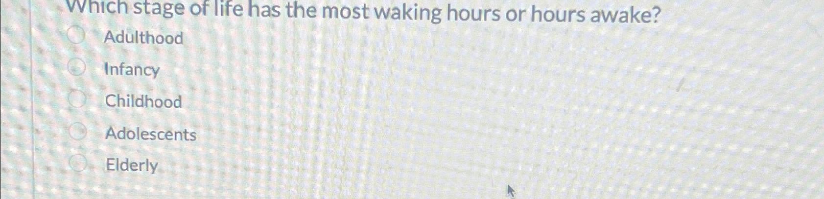 Solved Which stage of life has the most waking hours or | Chegg.com