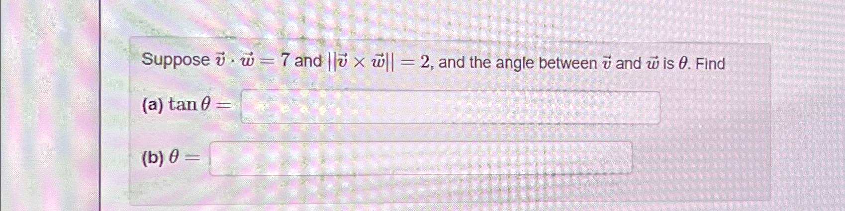 Solved Suppose vec(v)*vec(w)=7 ﻿and ||vec(v)×vec(w)||=2, | Chegg.com